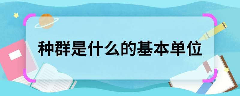 种群是什么的基本单位 什么的基本单位是种群 天奇生活