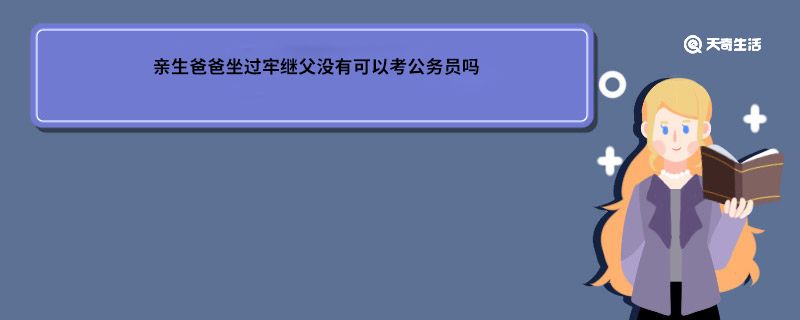 亲生爸爸坐过牢继父没有可以考公务员吗 亲生爸爸坐过牢继父没有还可以考公务员吗 天奇生活